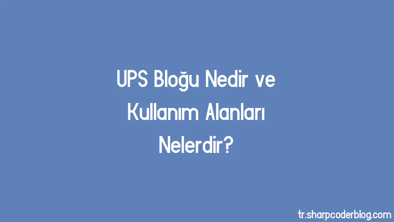 UPS Bloğu Nedir ve Kullanım Alanları Nelerdir? | Sharp Coder Blog
