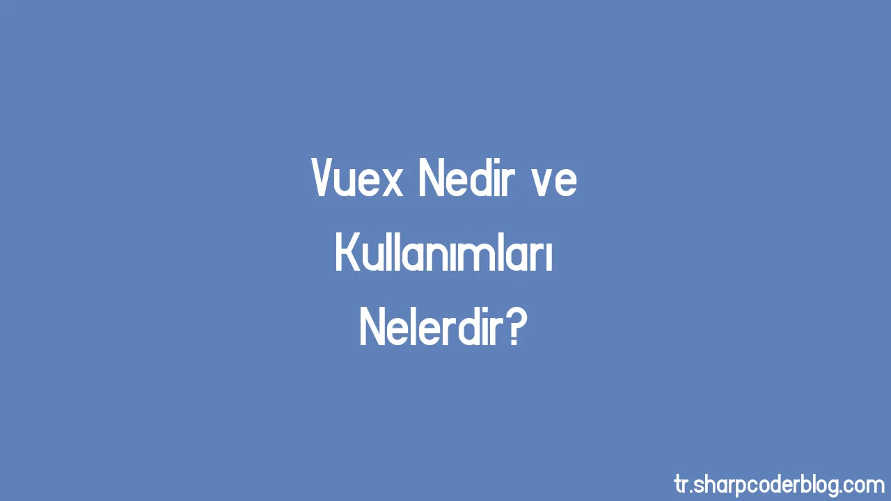 Vuex Nedir ve Kullanımları Nelerdir? | Sharp Coder Blog
