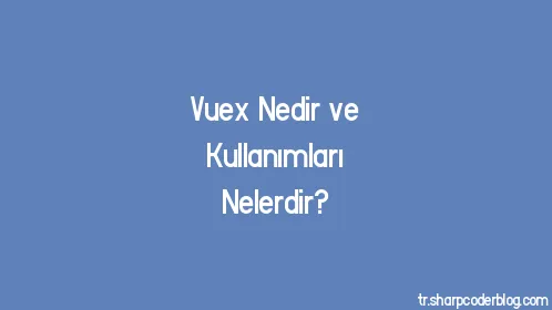 Vuex Nedir ve Kullanımları Nelerdir? - Thumbnail