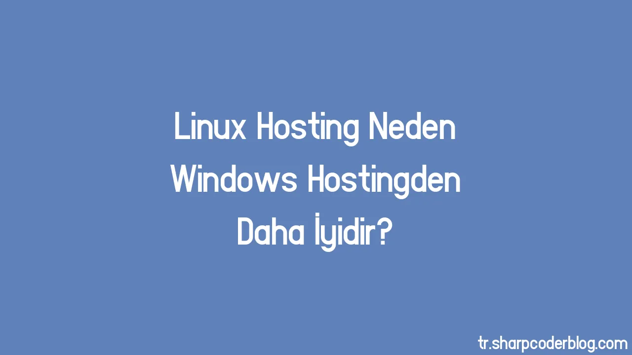 Linux Hosting Neden Windows Hostingden Daha İyidir Sharp Coder Blog