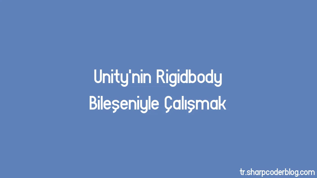 Unitynin Rigidbody Bileşeniyle Çalışmak Sharp Coder Blog